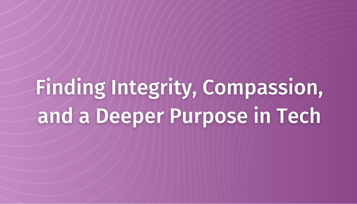Finding Integrity Compassion And A Deeper Purpose In Tech